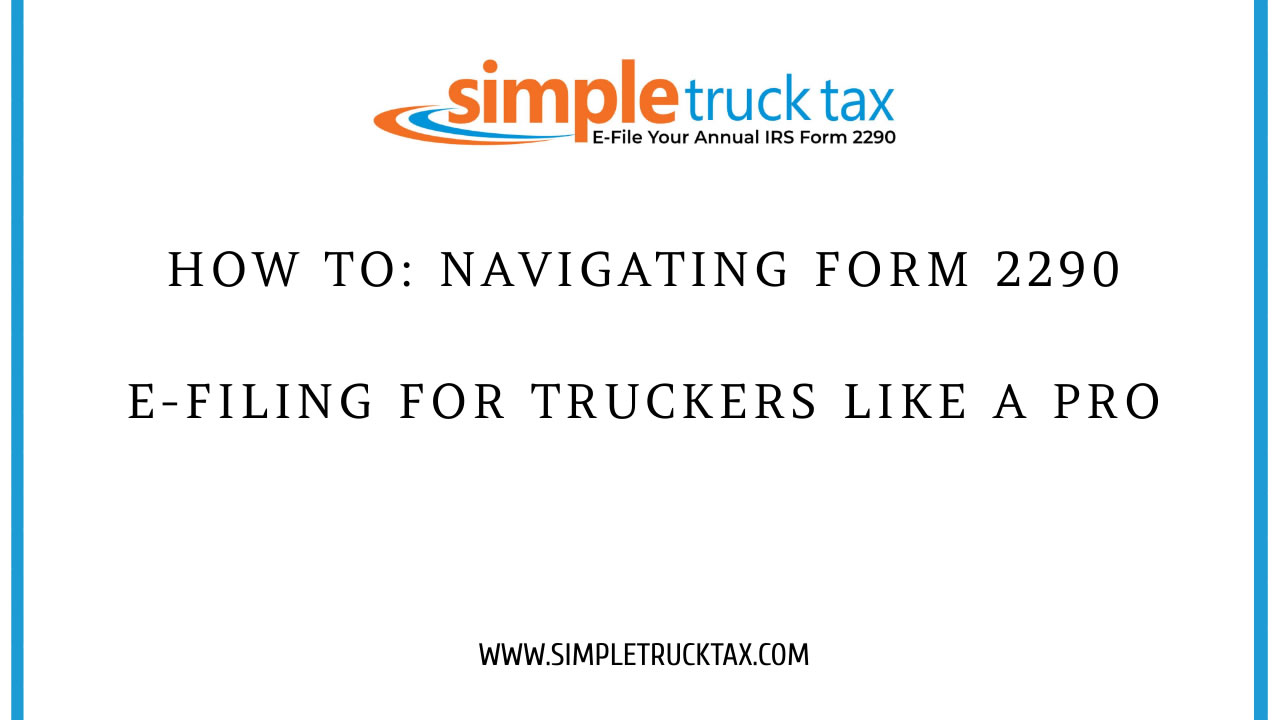 How To: Navigating Form 2290 E-Filing for Truckers Like a Pro